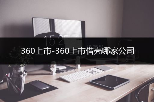 360上市-360上市借壳哪家公司-比翼知识网